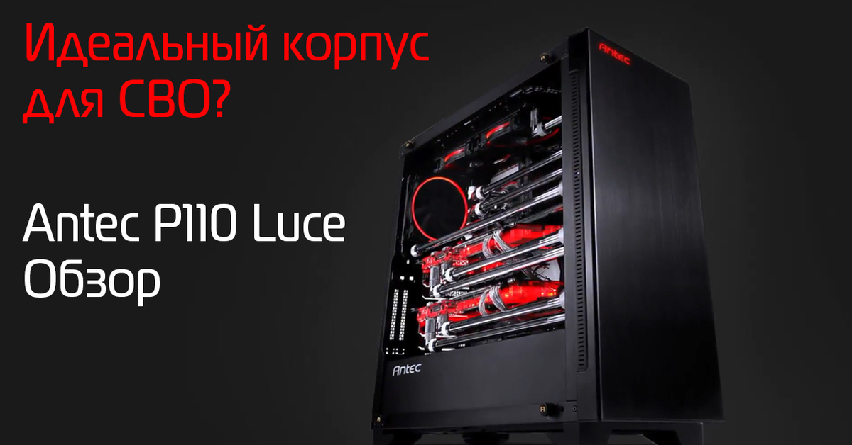 Обзор компьютерного корпуса Antec P110 Luce | Пикабу